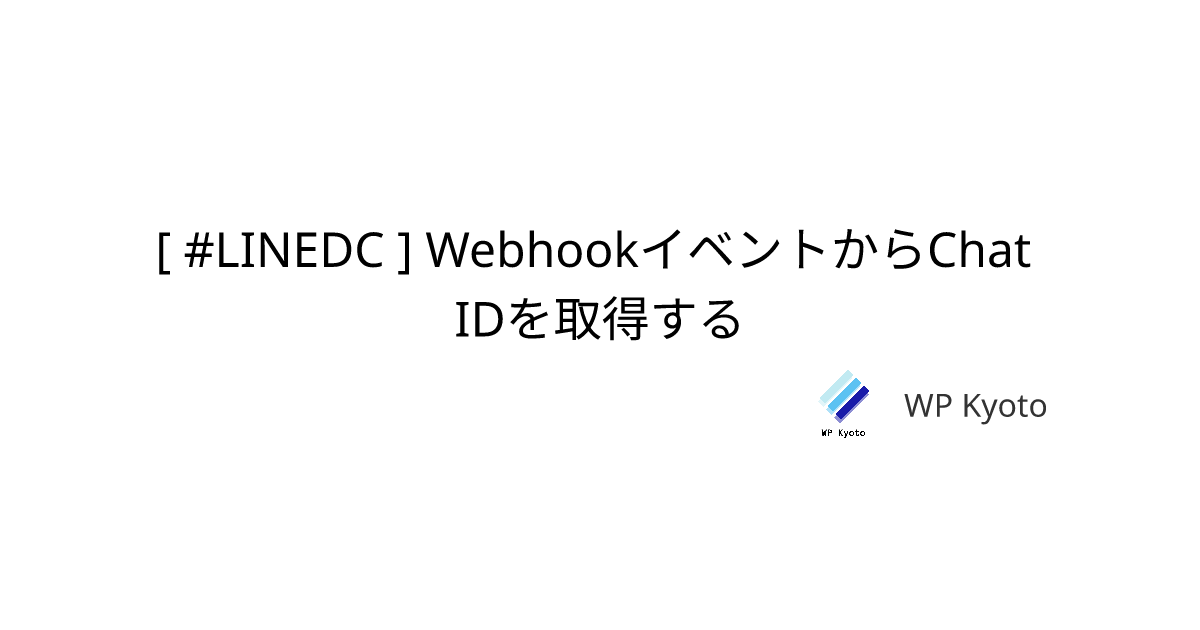 [ #LINEDC ] WebhookイベントからChat IDを取得する